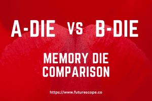 A-Die Vs B-Die RAM: Memory Die Comparison