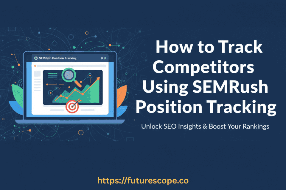 How to Track Competitors Using SEMrush Position Tracking: Expert Guide